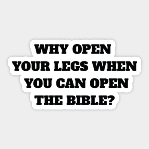 Why Open Your Legs When You Can Open The Bible Why Open Your Legs
